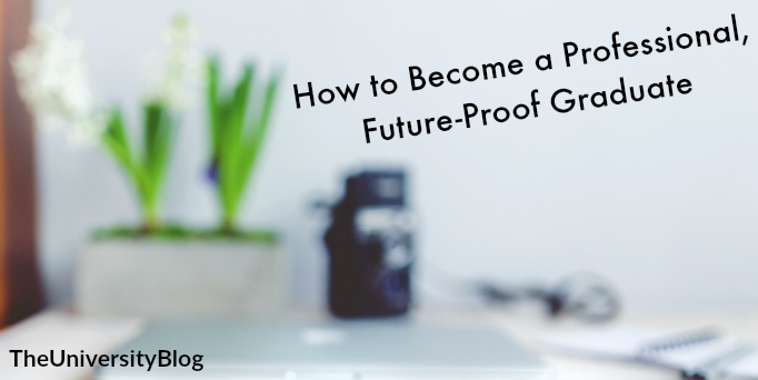 How to Become a Professional, Future-Proof Graduate | TheUniversityBlog
